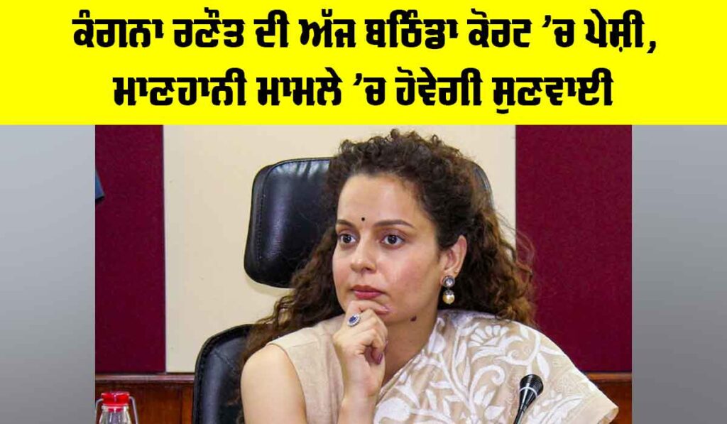 Kangana Ranaut: ਕੰਗਨਾ ਰਣੌਤੀ ਦੀ ਅੱਜ ਬਠਿੰਡਾ ਕੋਰਟ ’ਚ ਪੇਸ਼ੀ, ਮਾਣਹਾਨੀ...